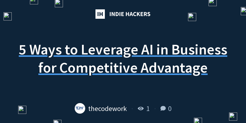 5 Ways to Leverage AI in Business for Competitive Advantage - Indie Hackers
