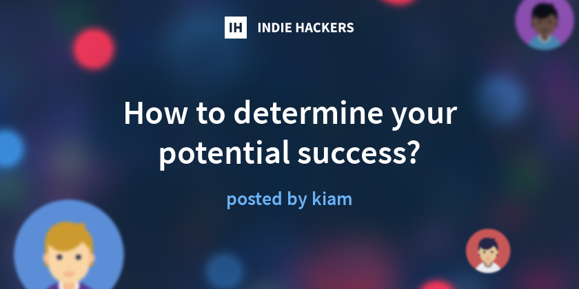 How to determine your potential success? - Indie Hackers