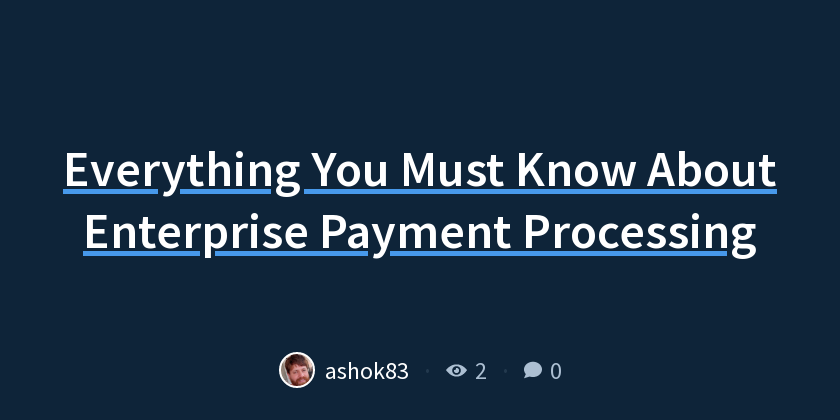 Everything You Must Know About Enterprise Payment Processing