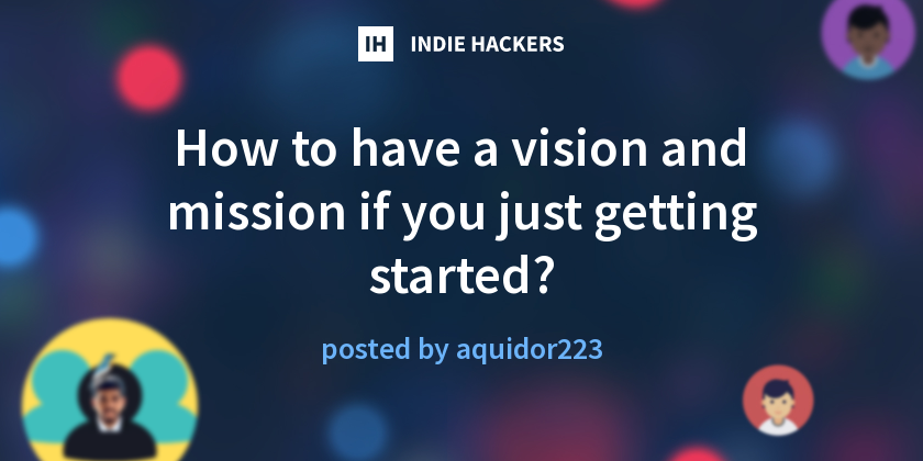How to have a vision and mission if you just getting started? - Indie Hackers