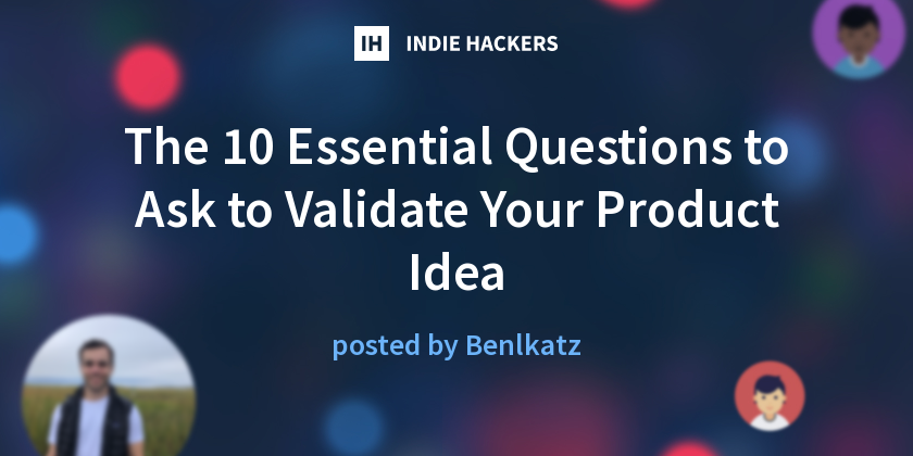 The 10 Essential Questions to Ask to Validate Your Product Idea - Indie Hackers
