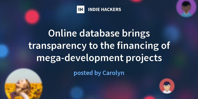 Online database brings transparency to the financing of mega-development projects - Indie Hackers