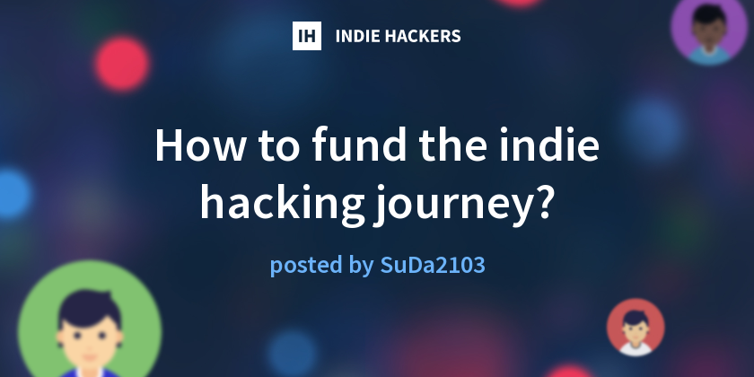How to fund the indie hacking journey? - Indie Hackers