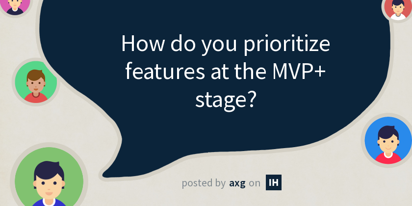 How do you prioritize features at the MVP+ stage? - Indie Hackers
