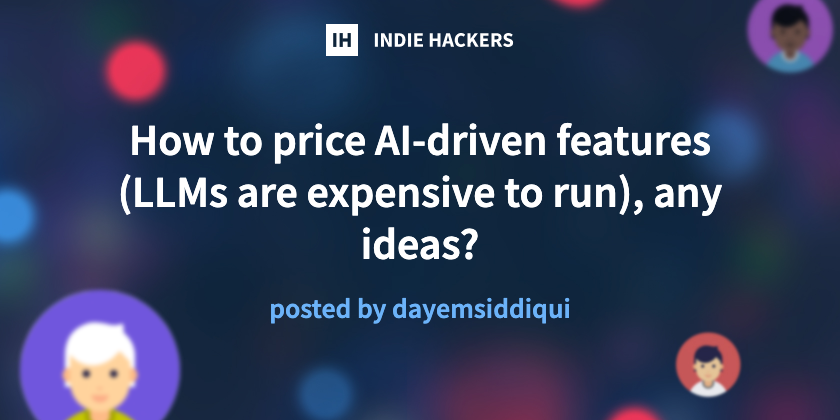 How to price AI-driven features (LLMs are expensive to run), any ideas? - Indie Hackers