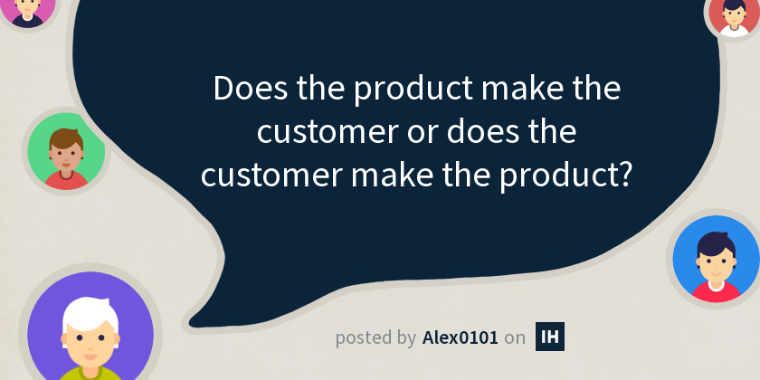 Does the product make the customer or does the customer make the ...