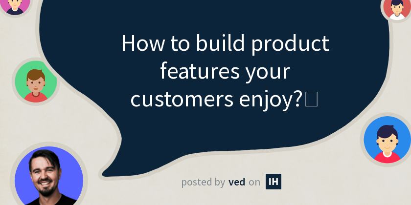 How to build product features your customers enjoy?👇 - Indie Hackers