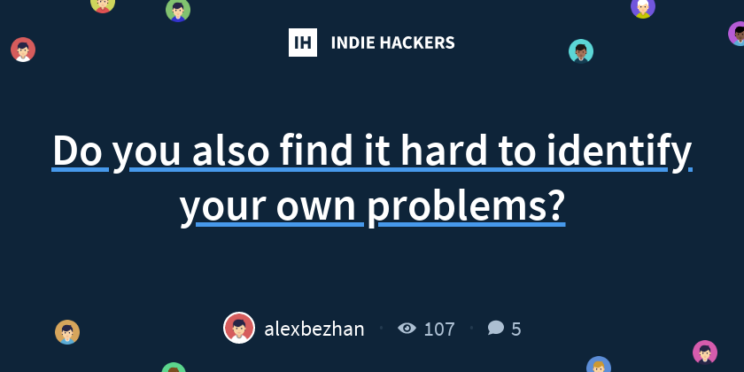 Do you also find it hard to identify your own problems? - Indie Hackers