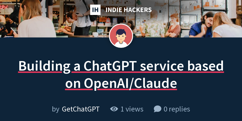 Building a ChatGPT service based on OpenAI/Claude - Indie Hackers