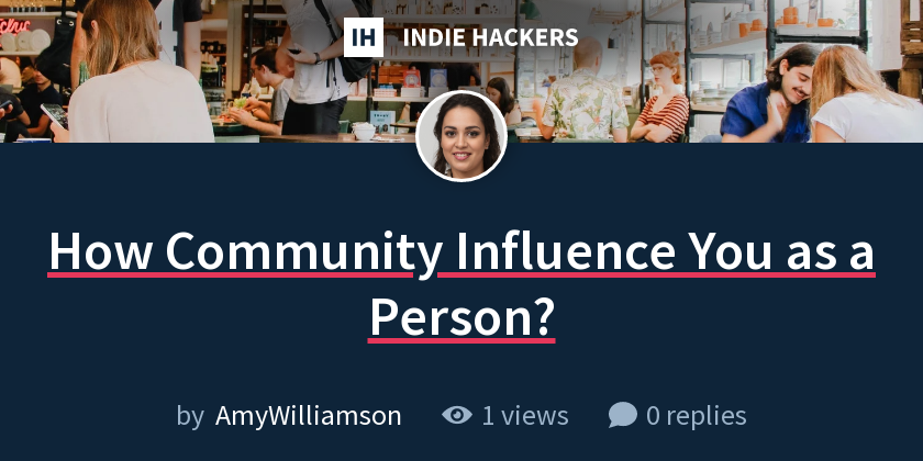 How Community Influence You as a Person? - Indie Hackers