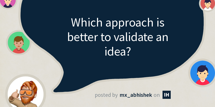 Which approach is better to validate an idea? - Indie Hackers