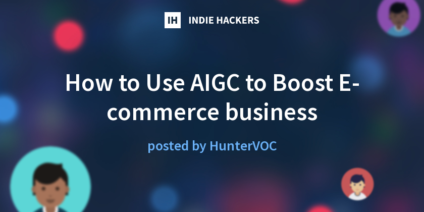 How to Use AIGC to Boost E-commerce business - Indie Hackers