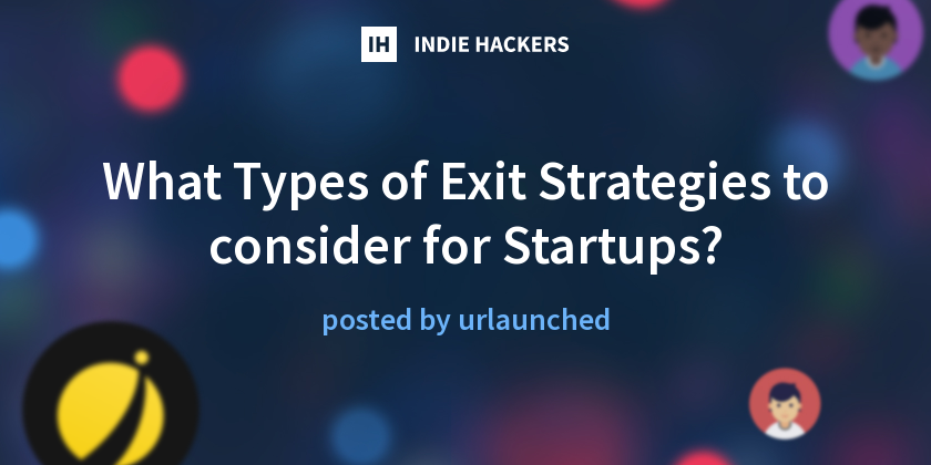 What Types of Exit Strategies to consider for Startups? - Indie Hackers