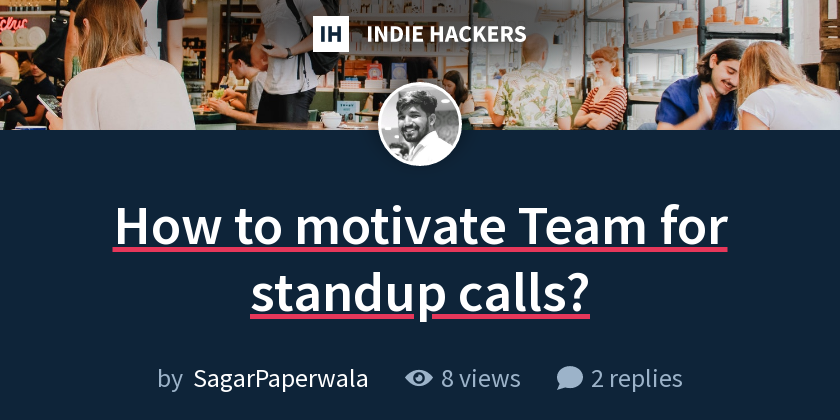 How to motivate Team for standup calls? - Indie Hackers