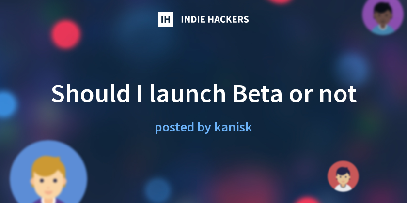 Should I launch Beta or not - Indie Hackers