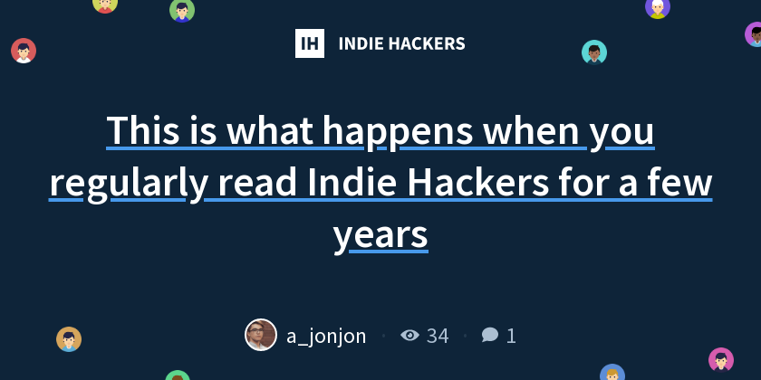 This is what happens when you regularly read Indie Hackers for a few years - Indie Hackers