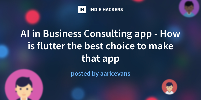 AI in Business Consulting app - How is flutter the best choice to make that app - Indie Hackers