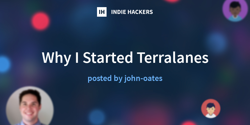 Why I Started Terralanes - Indie Hackers