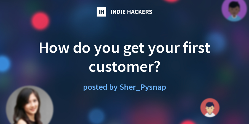 How do you get your first customer? - Indie Hackers