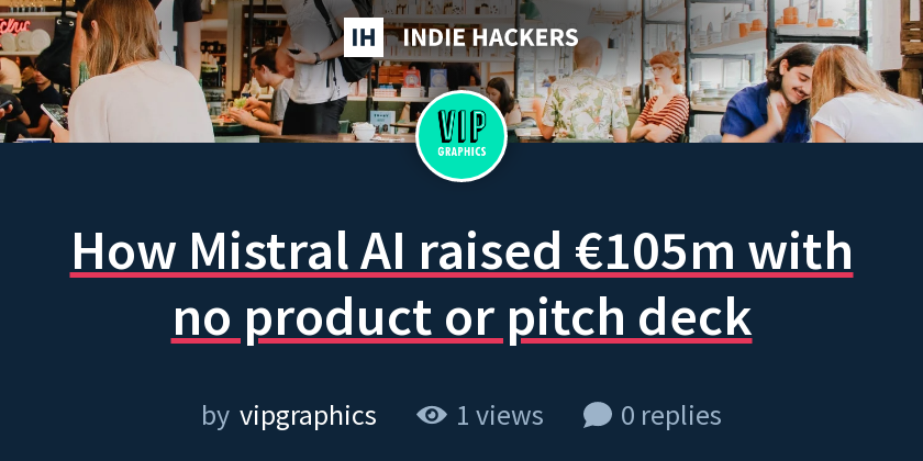How Mistral AI raised €105m with no product or pitch deck - Indie Hackers