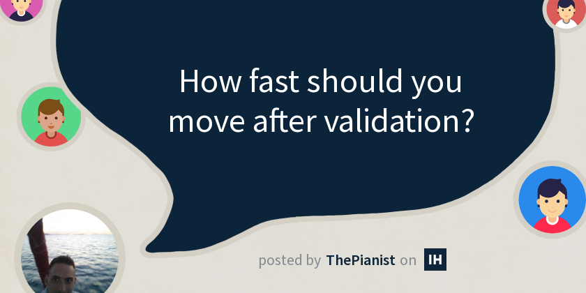 How fast should you move after validation? - Indie Hackers