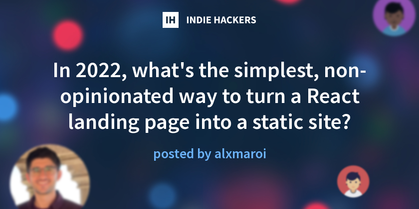 In 2022, what's the simplest, non-opinionated way to turn a React landing page into a static ...