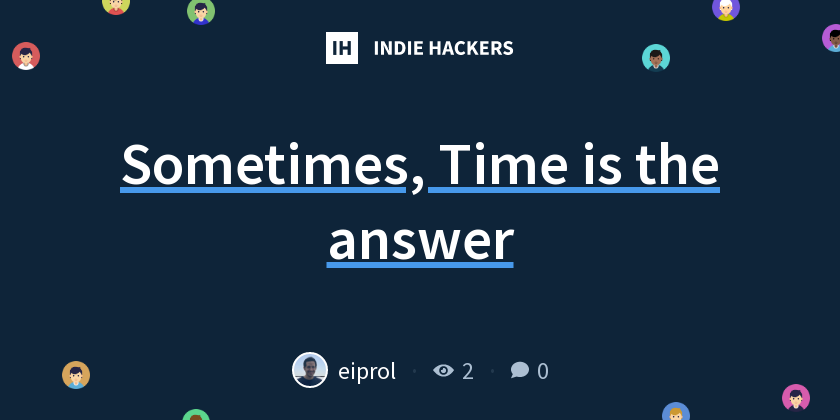 Sometimes, Time is the answer - Indie Hackers