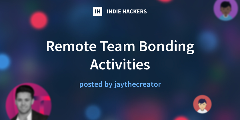 Remote Team Bonding Activities - Indie Hackers