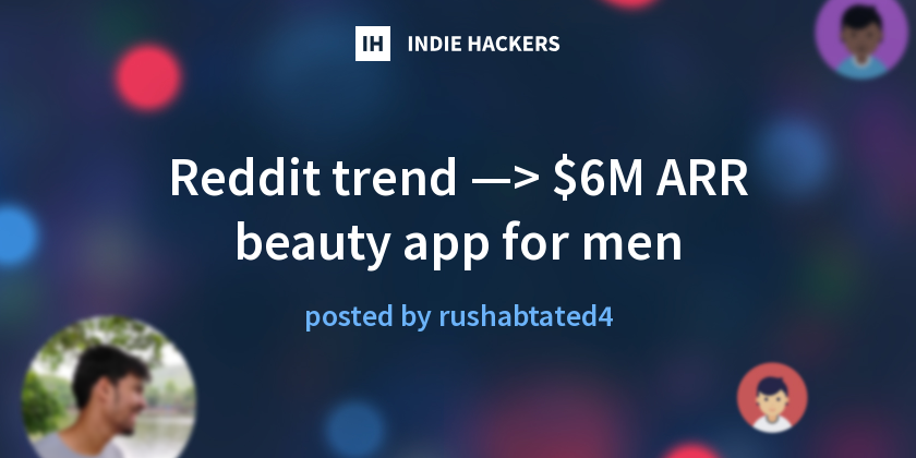 Reddit trend —> $6M ARR beauty app for men - Indie Hackers