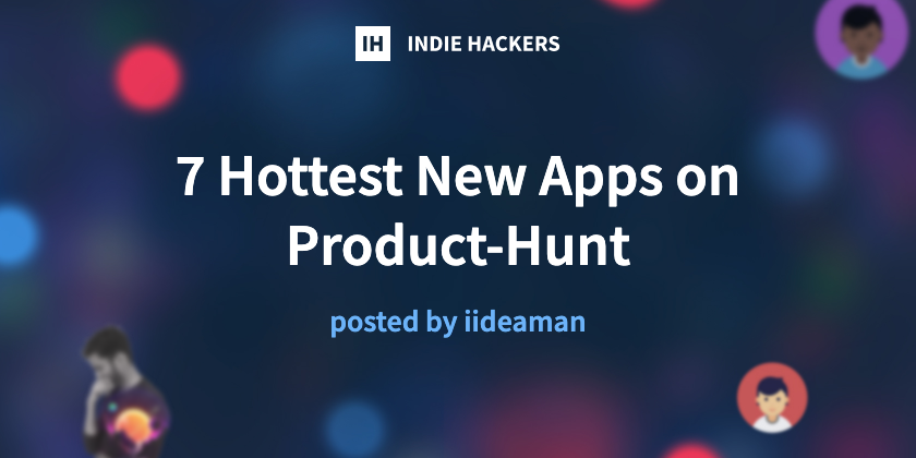 7 Hottest New Apps on Product-Hunt - Indie Hackers