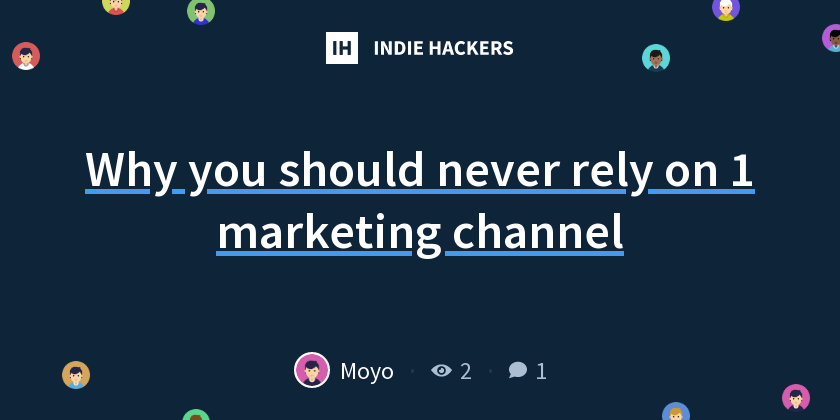 Why you should never rely on 1 marketing channel - Indie Hackers