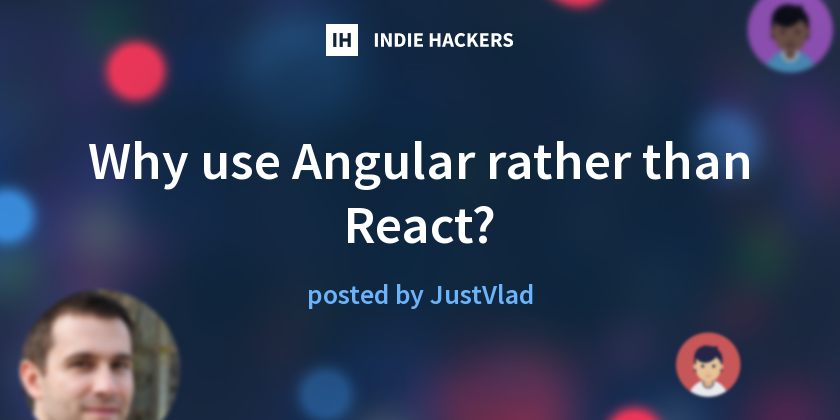 Why use Angular rather than React? - Indie Hackers Why use Angular rather than React? - Indie Hackers