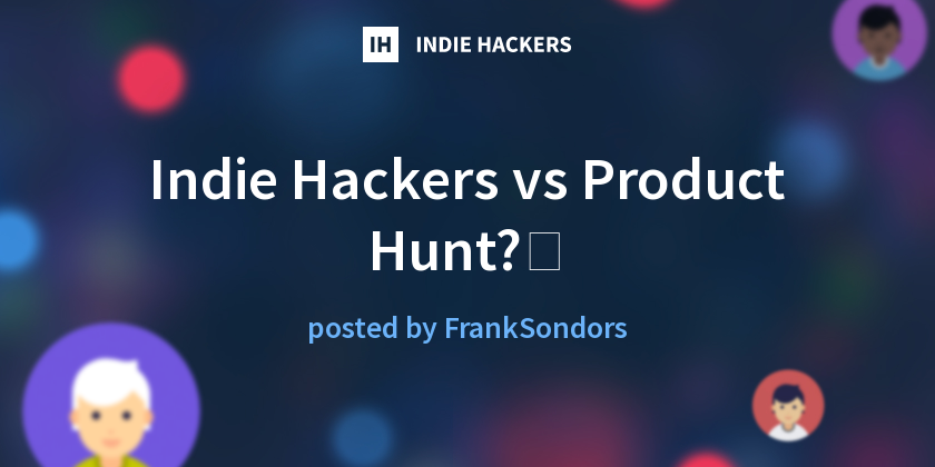 Indie Hackers vs Product Hunt?🤔 - Indie Hackers