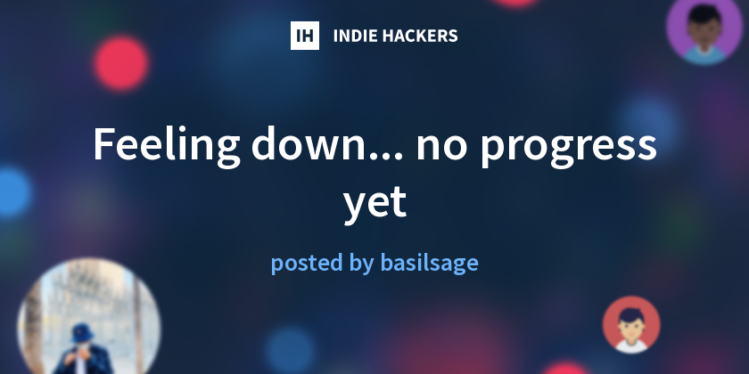 Feeling down... no progress yet - Indie Hackers