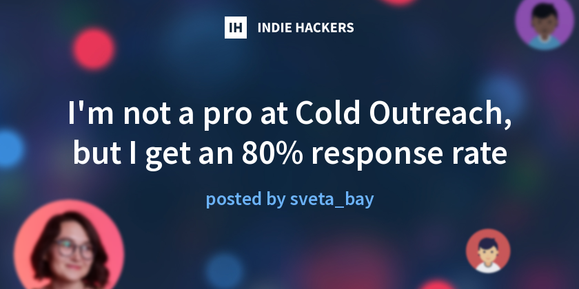 I'm not a pro at Cold Outreach, but I get an 80% response rate - Indie ...