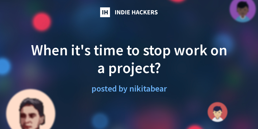 When it's time to stop work on a project? - Indie Hackers