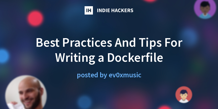Best Practices And Tips For Writing a Dockerfile - Indie Hackers