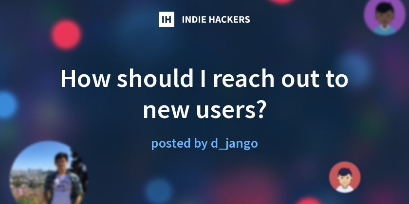 How should I reach out to new users? - Indie Hackers