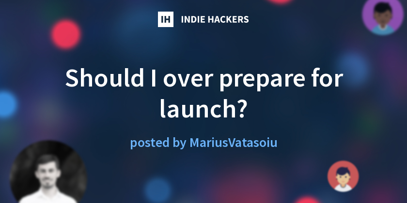 Should I over prepare for launch? - Indie Hackers