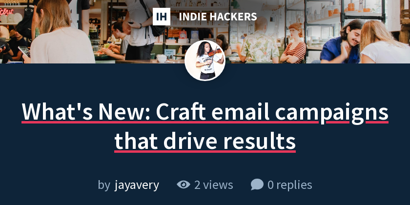 What's New: Craft email campaigns that drive results - Indie Hackers