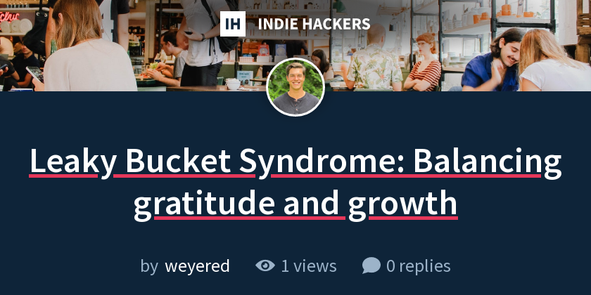 Leaky Bucket Syndrome: Balancing gratitude and growth - Indie Hackers