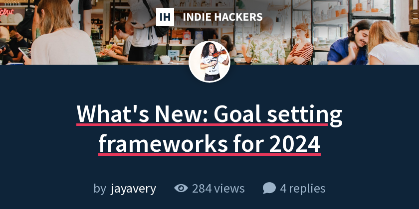 What's New: Goal setting frameworks for 2024 - Indie Hackers