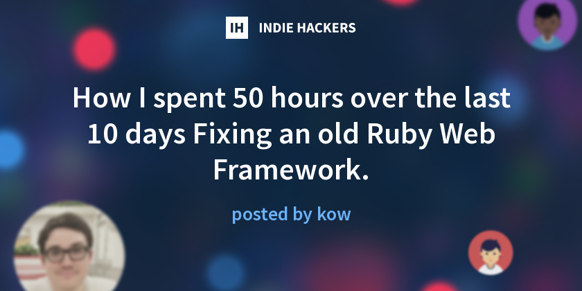 How I Spent 50 Hours Over The Last 10 Days Fixing An Old Ruby Web Framework Indie Hackers