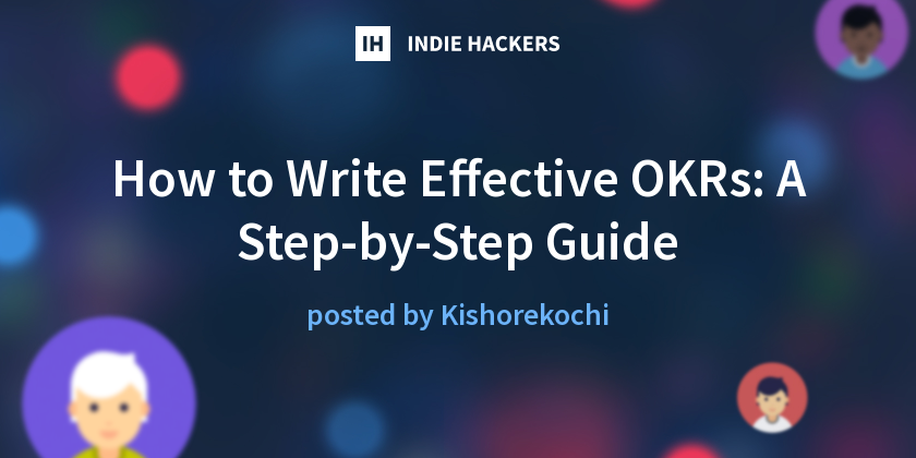 How to Write Effective OKRs: A Step-by-Step Guide - Indie Hackers
