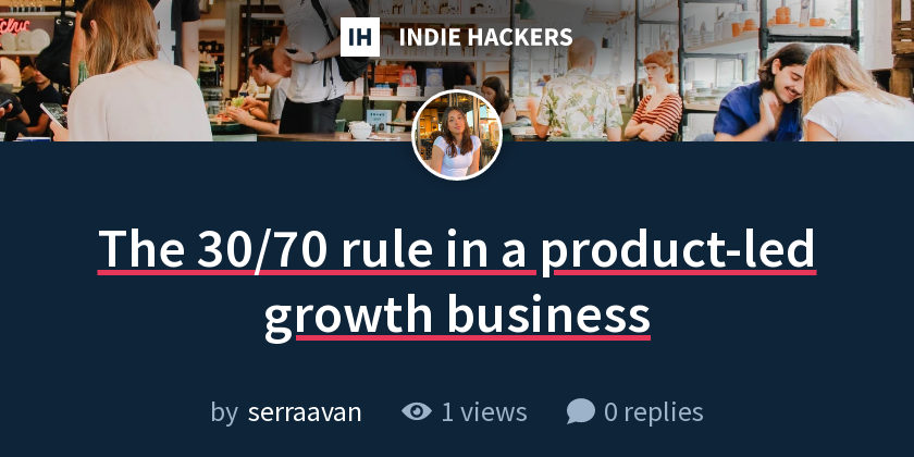 The 30/70 rule in a product-led growth business - Indie Hackers