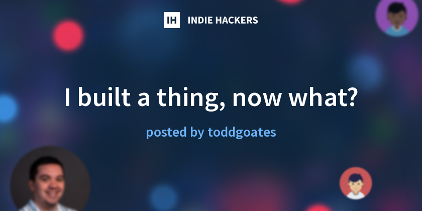 I built a thing, now what? - Indie Hackers