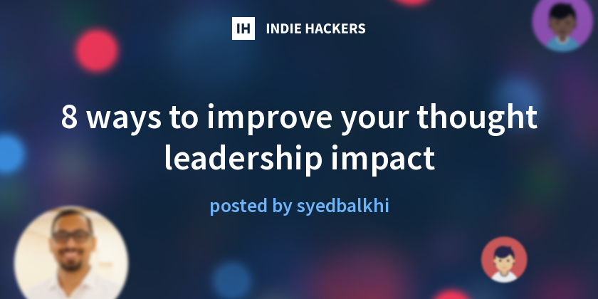 8 ways to improve your thought leadership impact - Indie Hackers