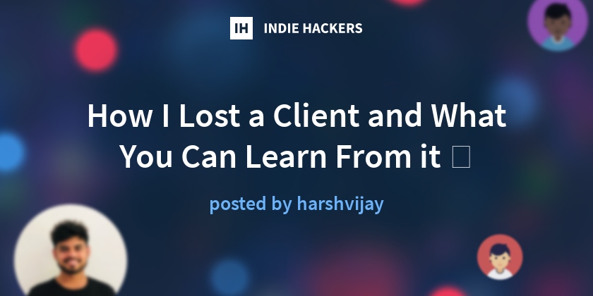 How I Lost a Client and What You Can Learn From it 🧠 - Indie Hackers