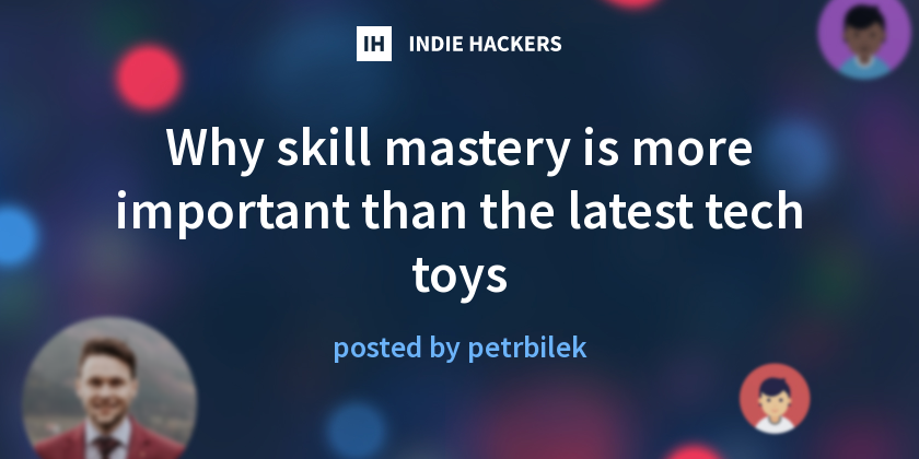 Why skill mastery is more important than the latest tech toys - Indie ...