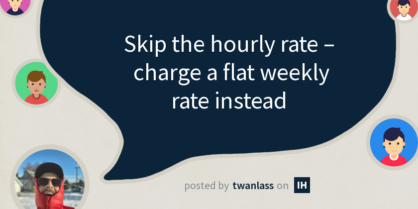 Skip the hourly rate – charge a flat weekly rate instead - Indie Hackers